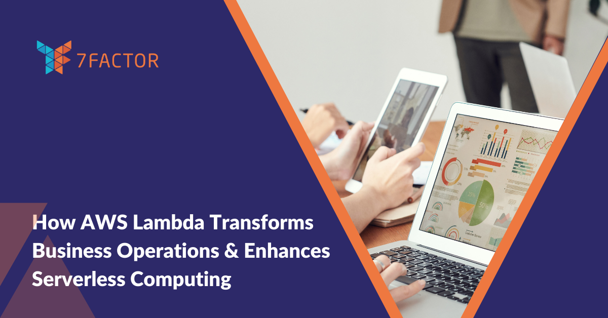 How AWS Lambda Transforms Business Operations and Enhances Serverless Computing - 7Factor Software