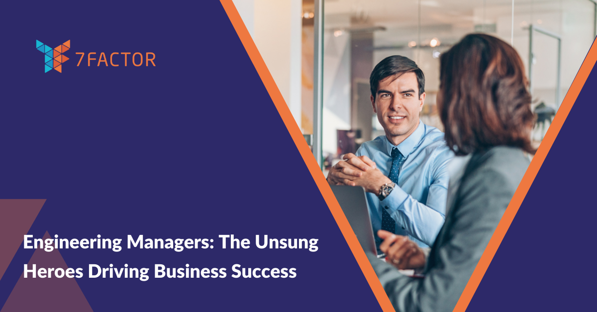 Engineering Managers: The Unsung Heroes Driving Business Success - 7Factor Software